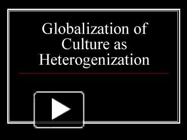 Globalization of Culture as Heterogenization presentation | free to view