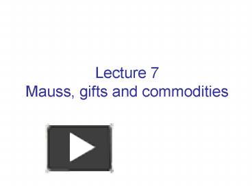 Lecture 7 Mauss, gifts and commodities presentation | free to view