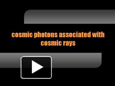 PPT – cosmic photons associated with cosmic rays PowerPoint ...