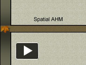 PPT – Spatial AHM PowerPoint presentation | free to view - id: c3cd-OTc2O